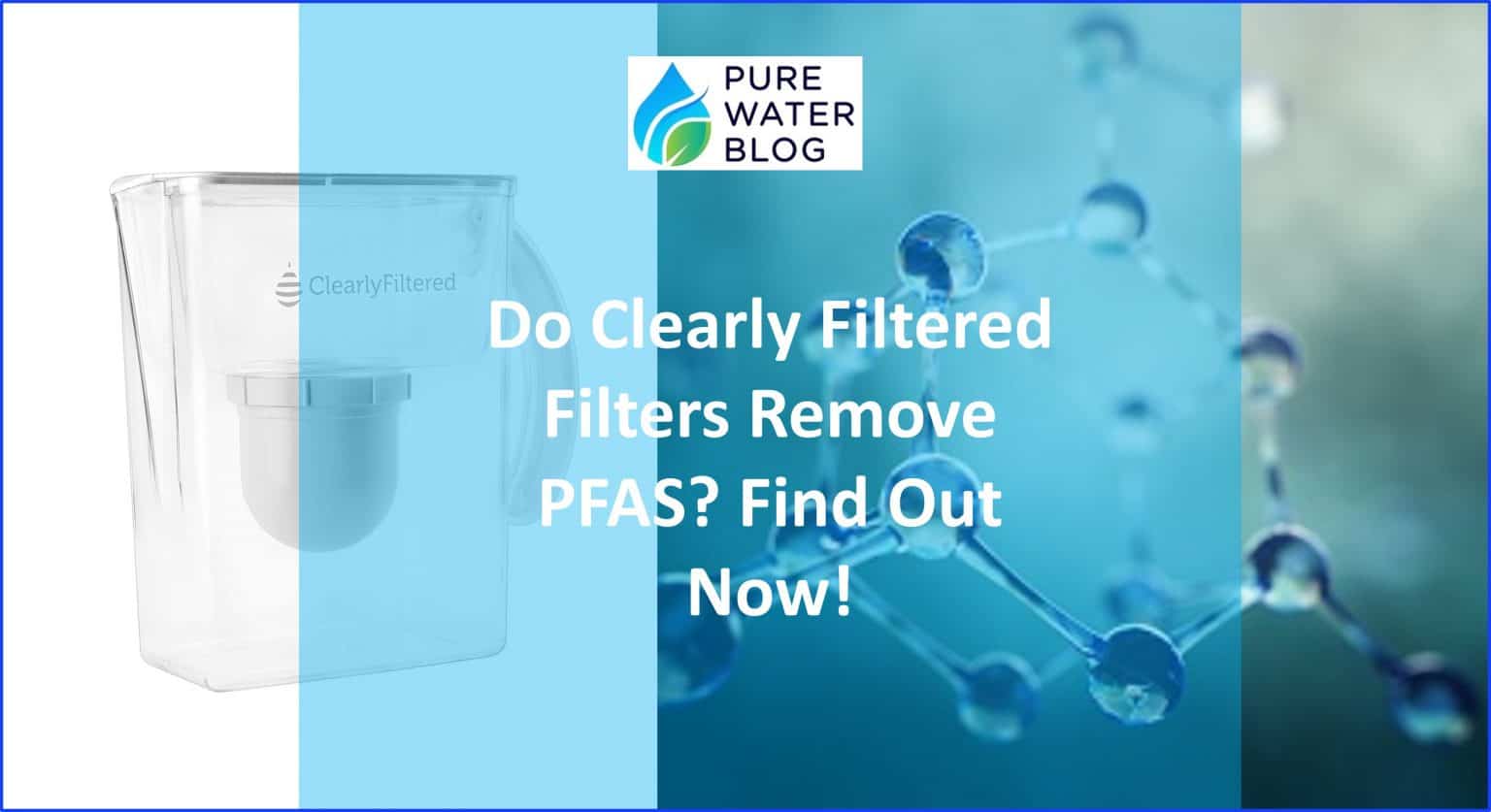 do-clearly-filtered-filters-remove-pfas-find-out-now-water-treatment